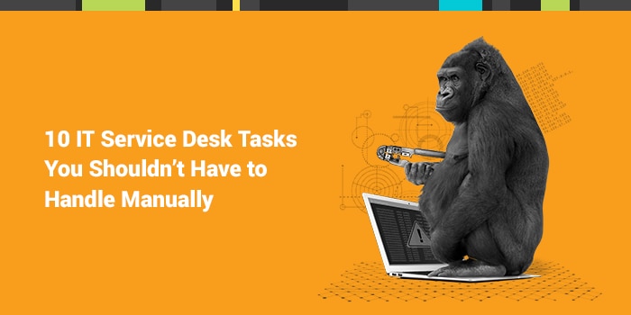 10 IT Service Desk Tasks You Shouldn’t Have to Handle Manually ...